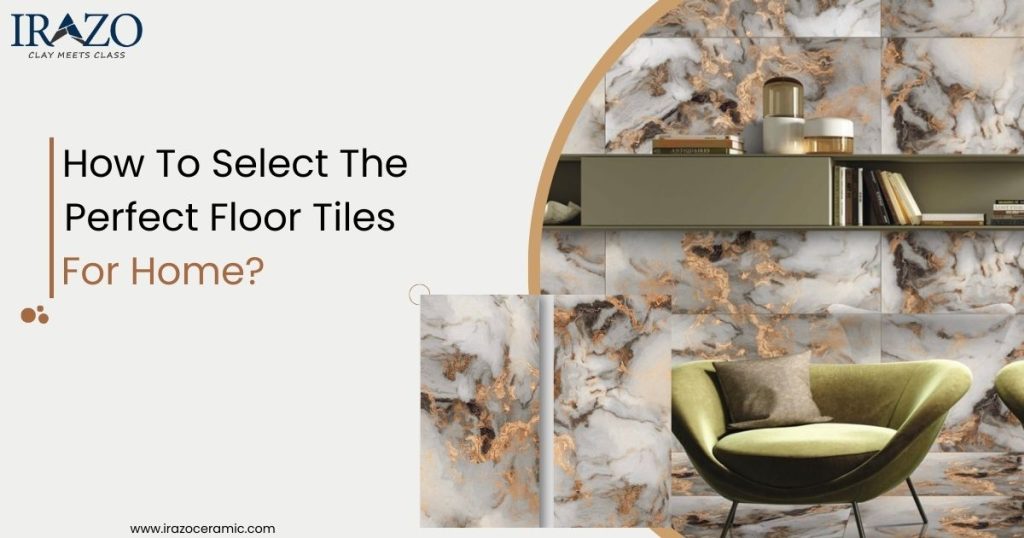 How To Select The Perfect Floor Tiles For Home? - irazoceramic.com